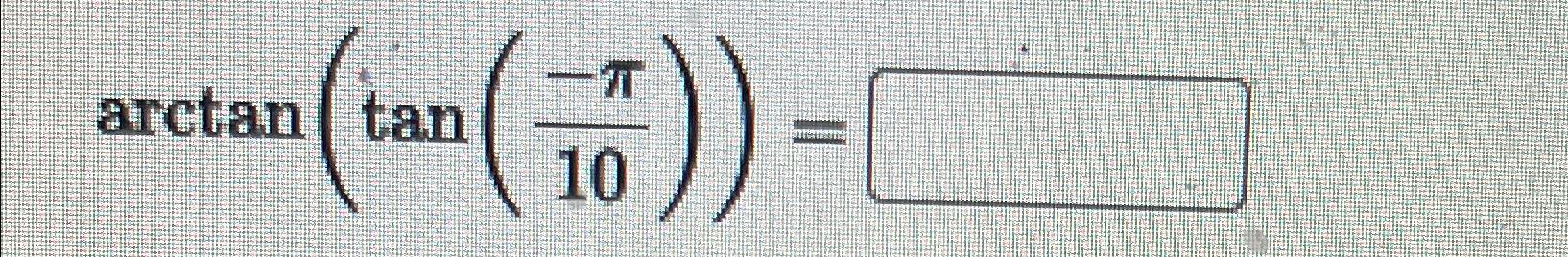 Solved arctan(tan(-π10))= | Chegg.com