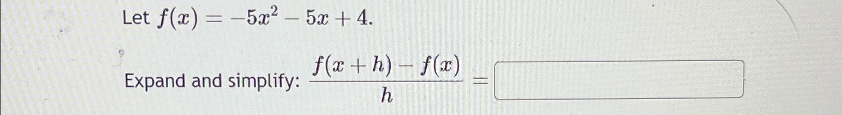 Solved Let f(x)=-5x2-5x+4.Expand and simplify: f(x+h)-f(x)h= | Chegg.com