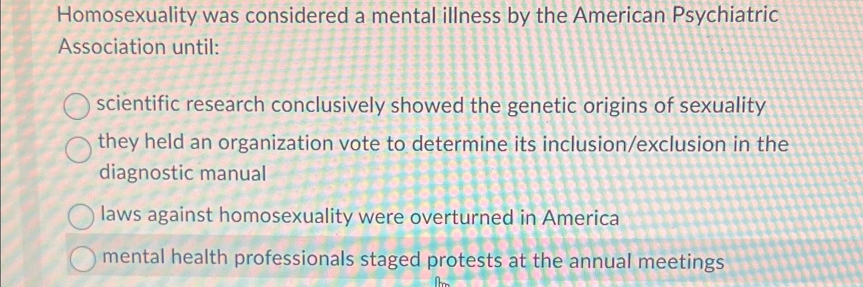 Solved Homosexuality was considered a mental illness by the | Chegg.com