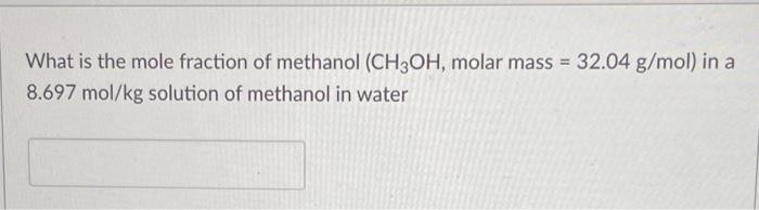 Solved What is the mole fraction of methanol (CH3OH, molar | Chegg.com