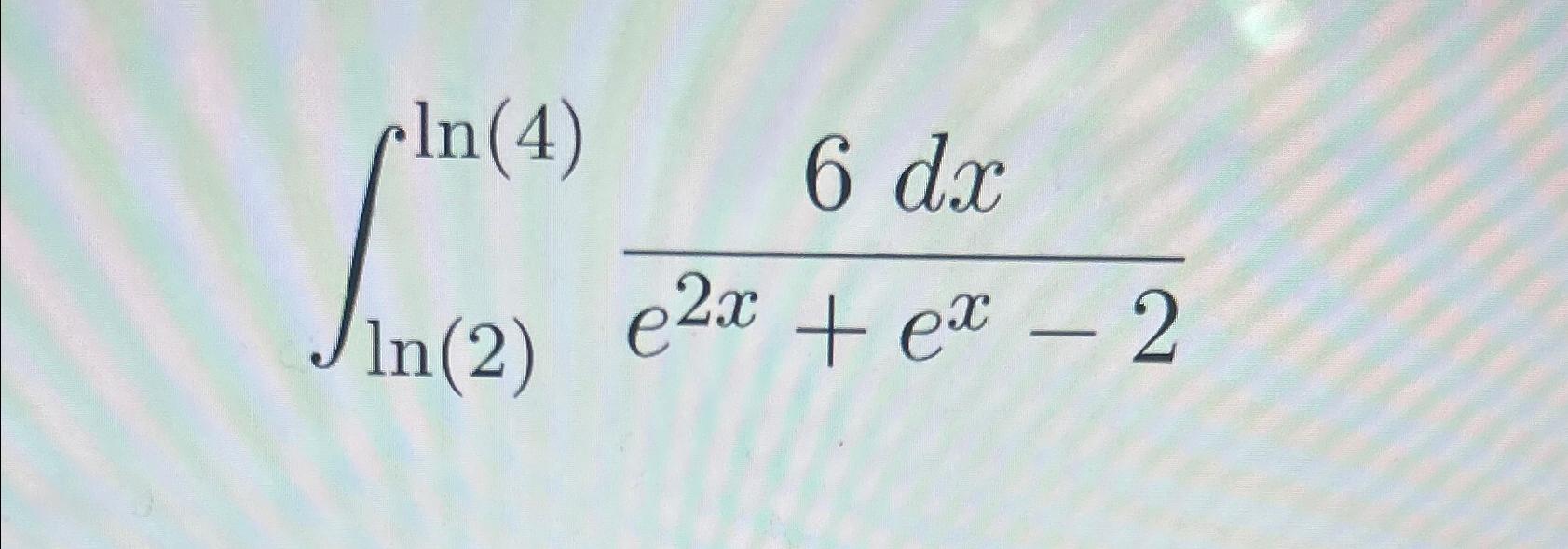 Solved ∫ln(2)ln(4)6dxe2x+ex-2Evaulate the Integral | Chegg.com