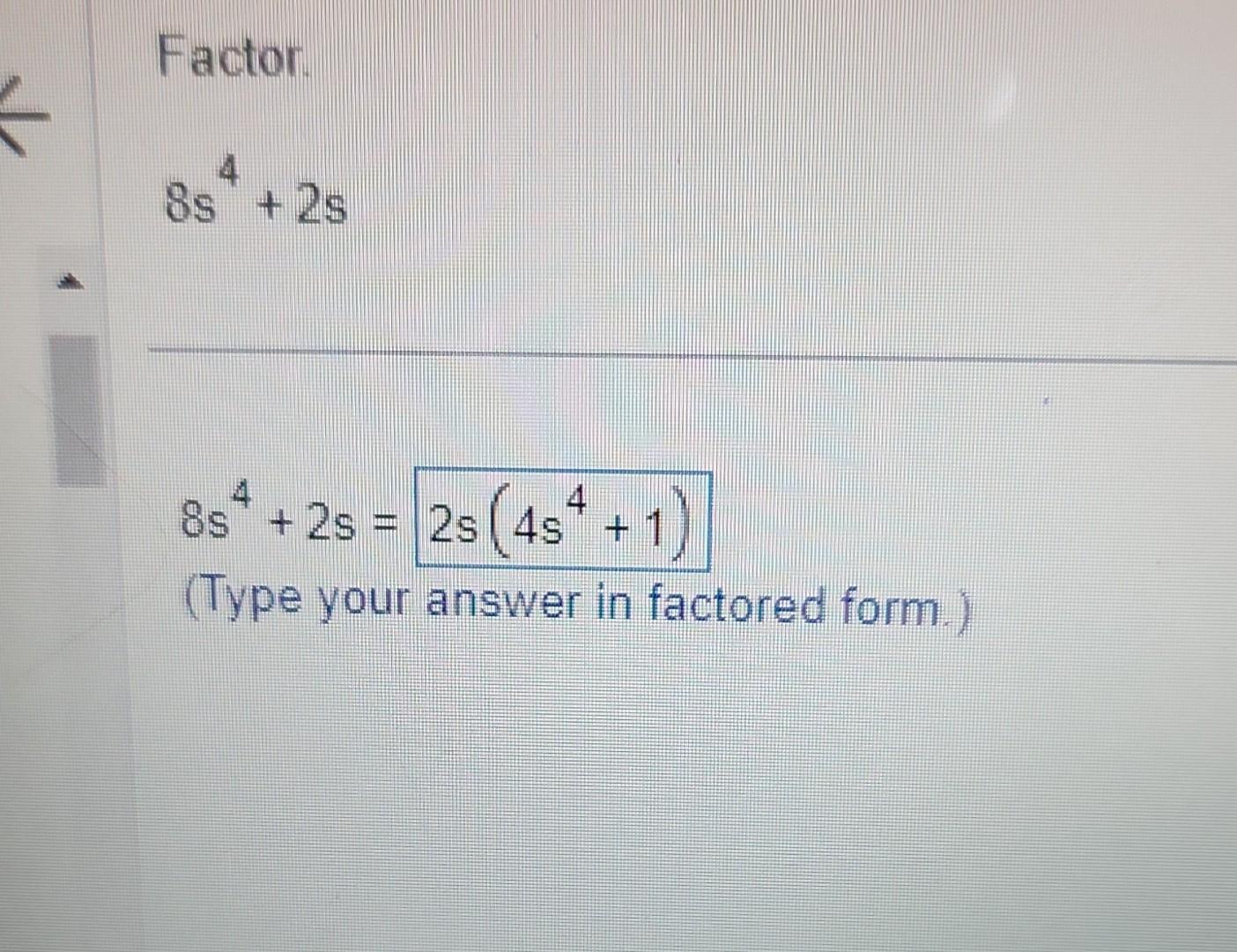 Solved Factor. 8s4+2s 8s4+2s=2s(4s4+1) (Type your answer in | Chegg.com