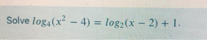 Solved Solve log (x² – 4) = log2(x - 2) + 1. | Chegg.com