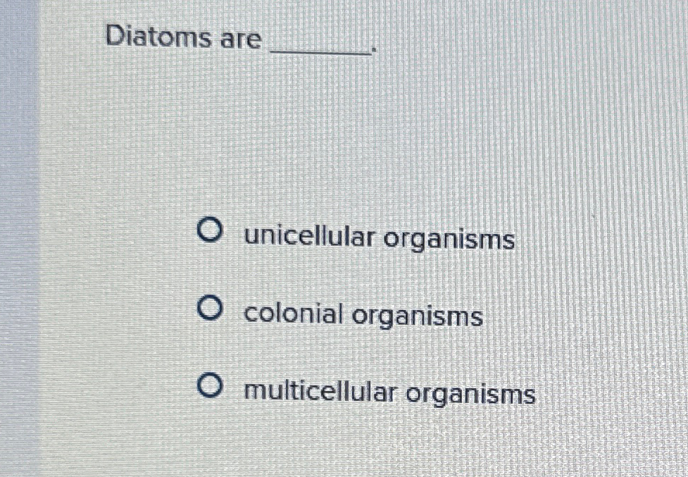 Solved Diatoms areunicellular organismscolonial | Chegg.com