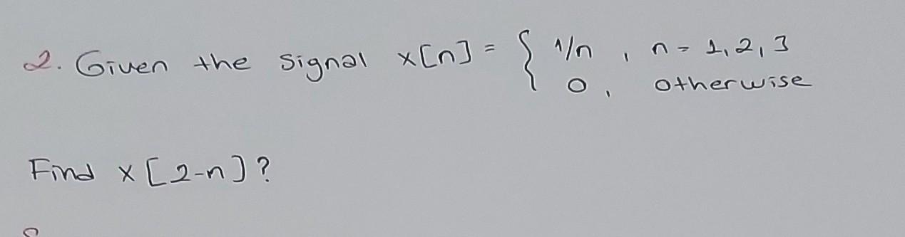 Solved 2. Given the signal x[n]={1/n,0,n=1,2,3 otherwise | Chegg.com