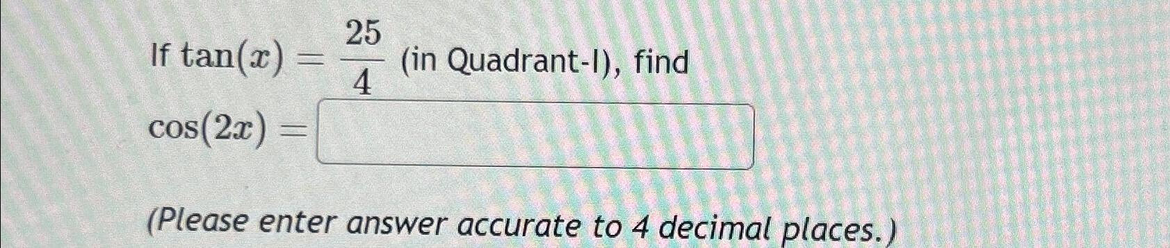 Solved If tan(x)=254 (in Quadrant-I), ﻿find cos(2x)=(Please | Chegg.com