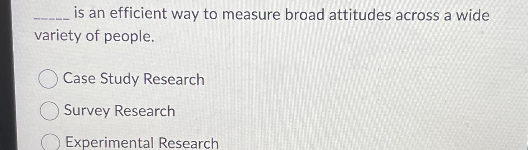 Solved is an efficient way to measure broad attitudes across | Chegg.com