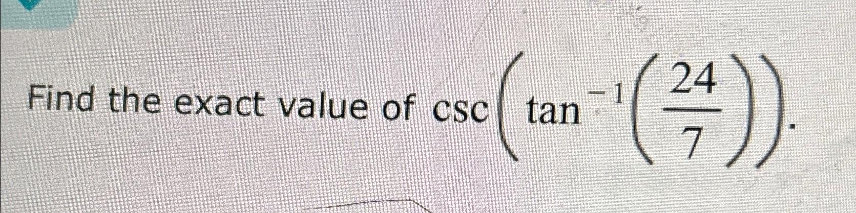 Solved Find the exact value of csc(tan-1(247)) | Chegg.com
