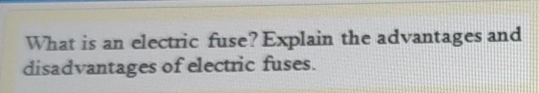 Solved What is an electric fuse? Explain the advantages and | Chegg.com
