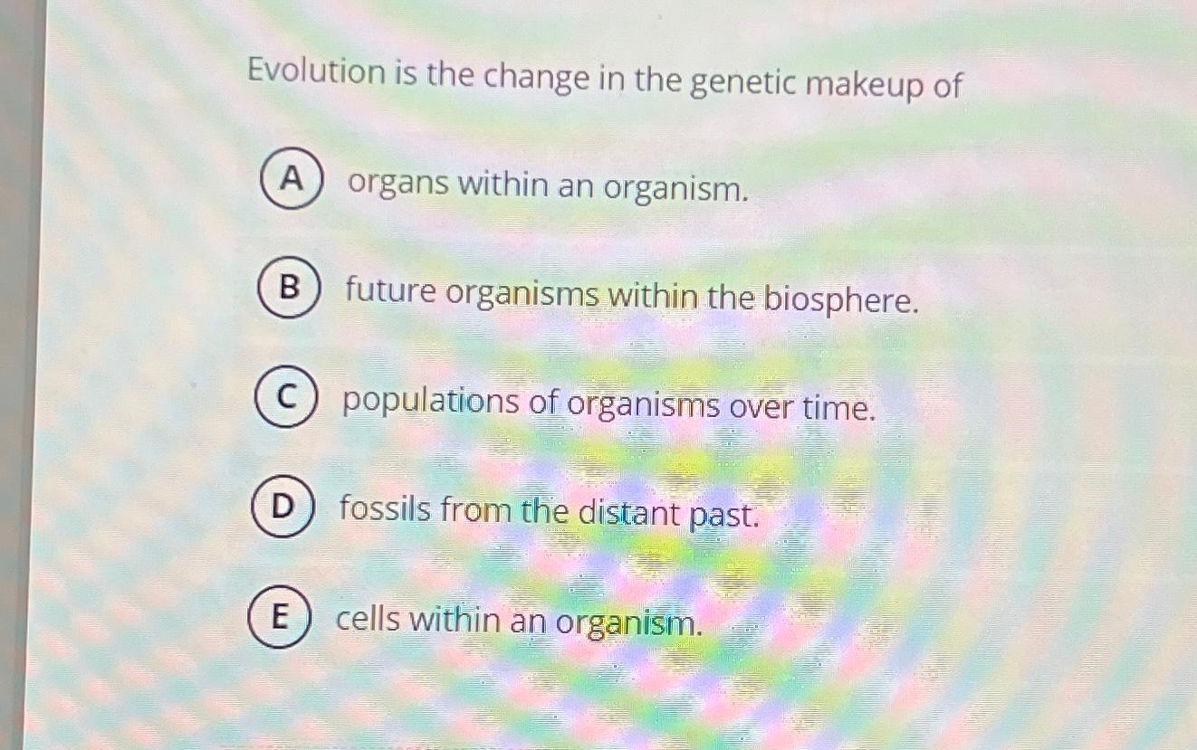 Solved Evolution is the change in the genetic makeup of | Chegg.com