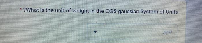 Solved * ?What is the unit of weight in the CGS gaussian | Chegg.com