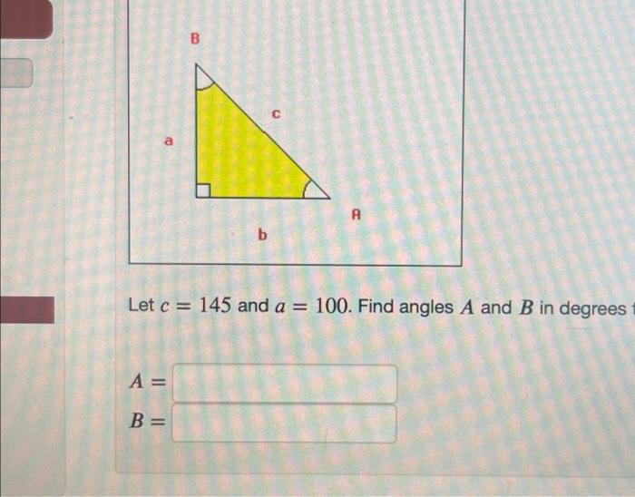 Solved Let c=145 and a=100. Find angles A and B in degrees | Chegg.com