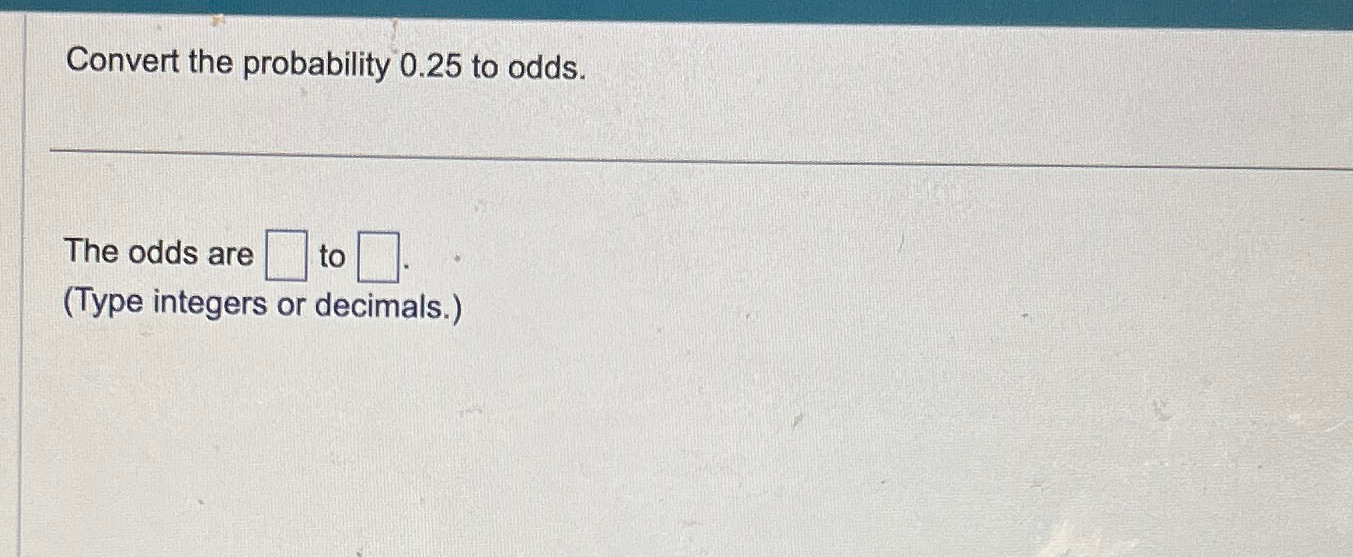 Solved Convert the probability 0.25 ﻿to odds.The odds are | Chegg.com
