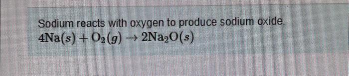 Solved Sodium reacts with oxygen to produce sodium oxide. | Chegg.com