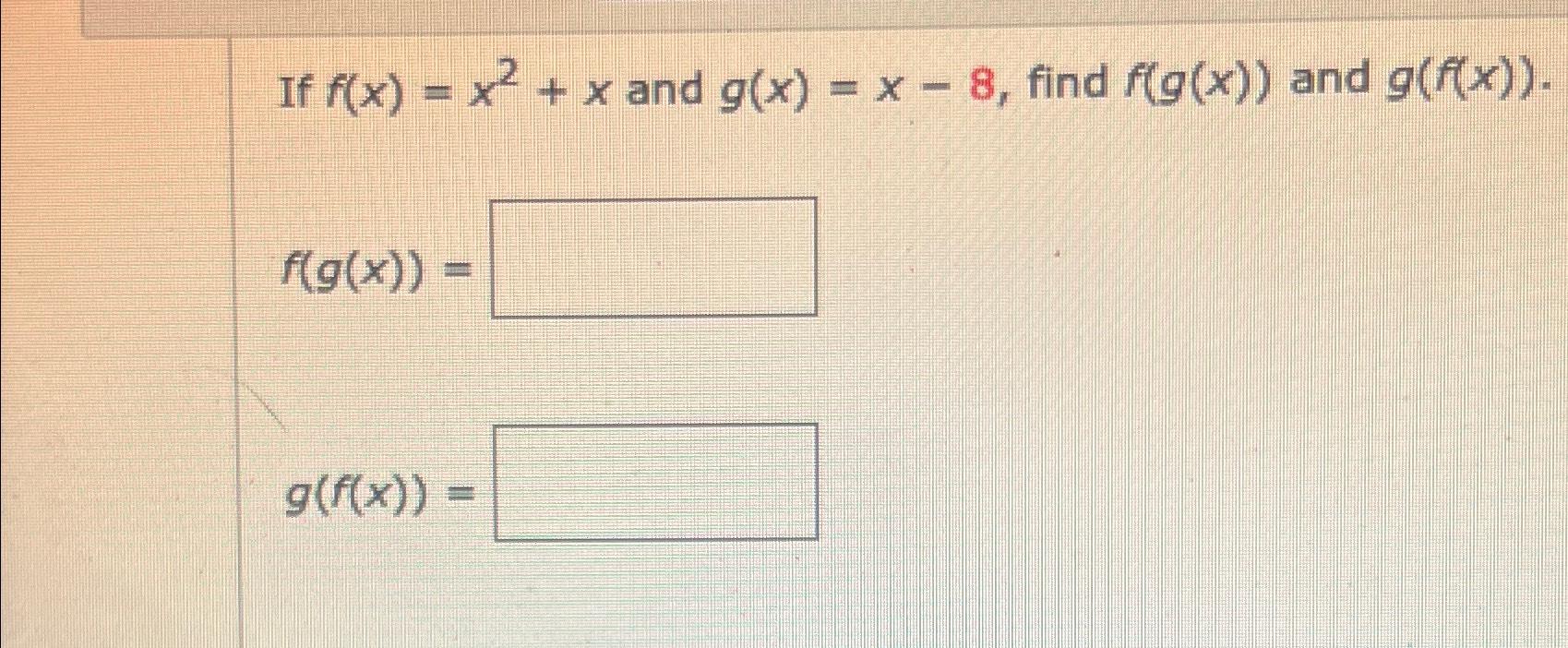 Solved If f(x)=x2+x ﻿and g(x)=x-8, ﻿find f(g(x)) ﻿and | Chegg.com
