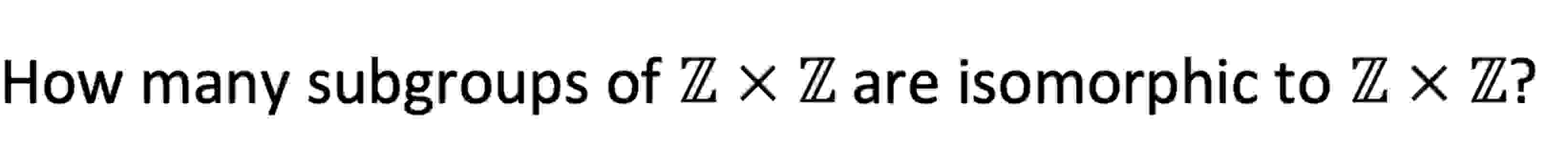 Solved How many subgroups of Z×Z ﻿are isomorphic to Z×Z ? | Chegg.com