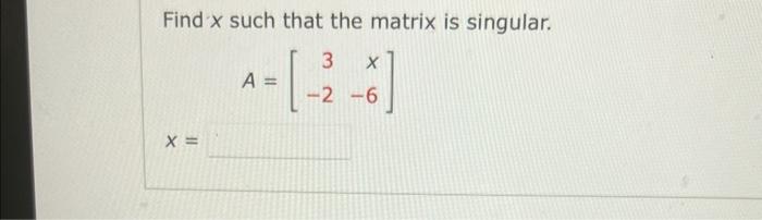 Solved Find X Such That The Matrix Is Singular A 3−2x−6 6361