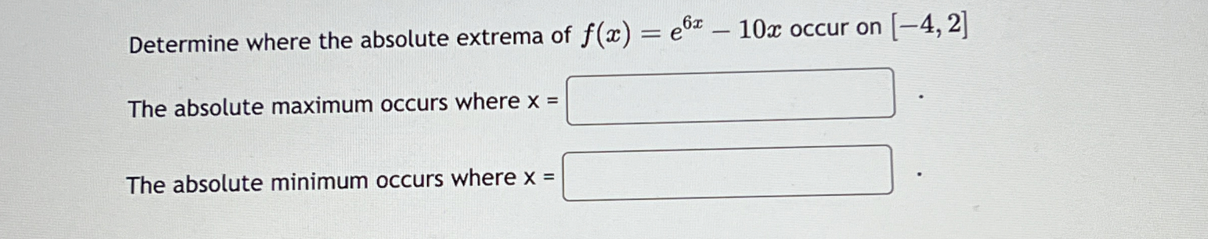 Solved Determine where the absolute extrema of f(x)=e6x-10x | Chegg.com