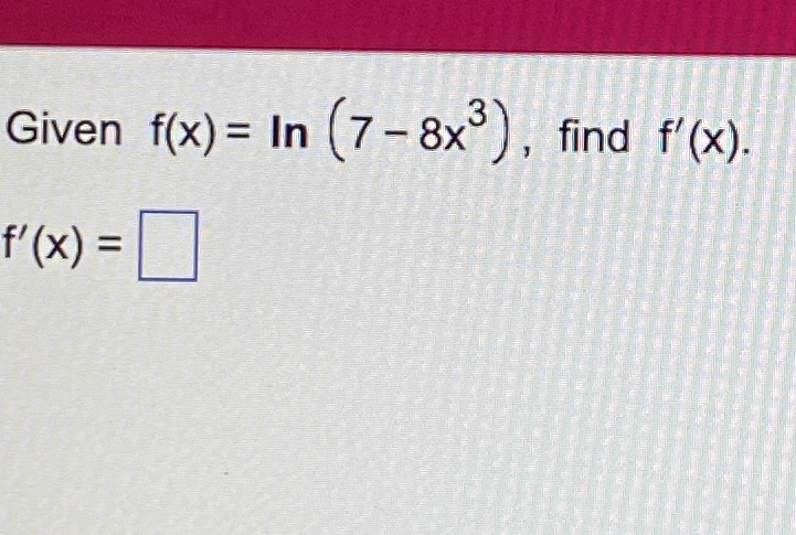 Solved Given f(x)=ln(7-8x3), ﻿find f'(x)f'(x)= | Chegg.com