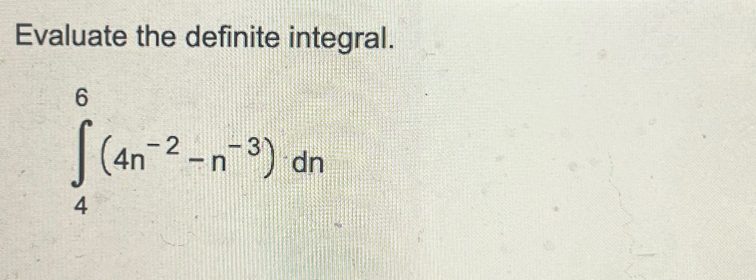 Solved Evaluate the definite integral.∫46(4n-2-n-3)dn | Chegg.com