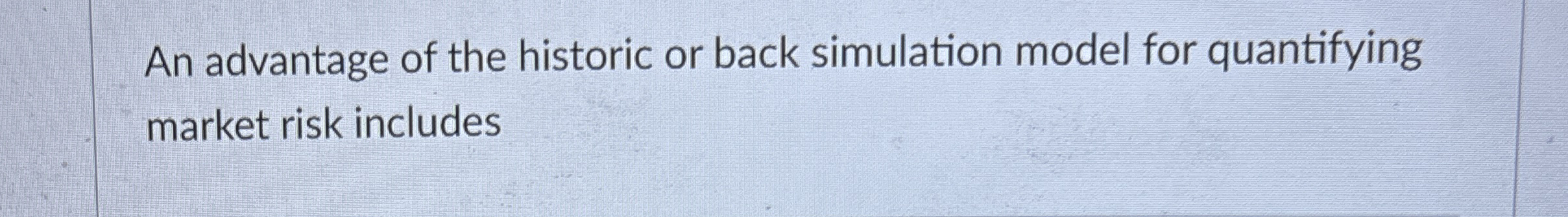 Solved An advantage of the historic or back simulation model | Chegg.com