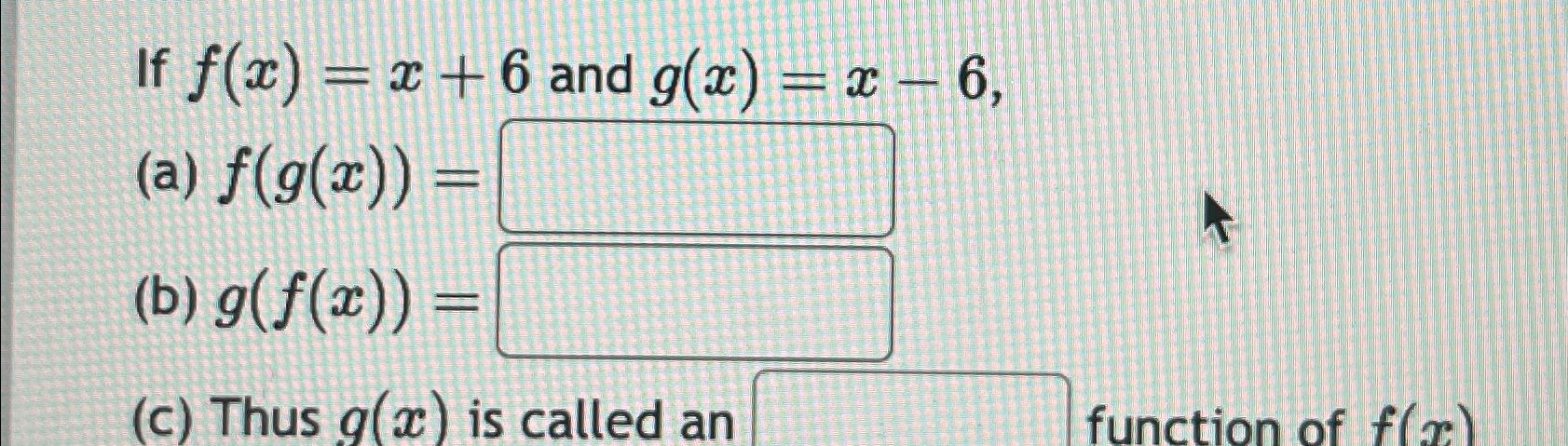 Solved If f(x)=x+6 ﻿and g(x)=x-6(a) f(g(x))=(b) g(f(x))=(c) | Chegg.com