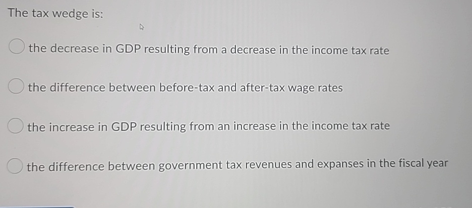 Solved The tax wedge is:the decrease in GDP resulting from a | Chegg.com