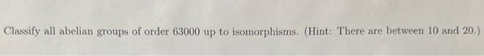 Solved Classify all abelian groups of order 63000 up to | Chegg.com