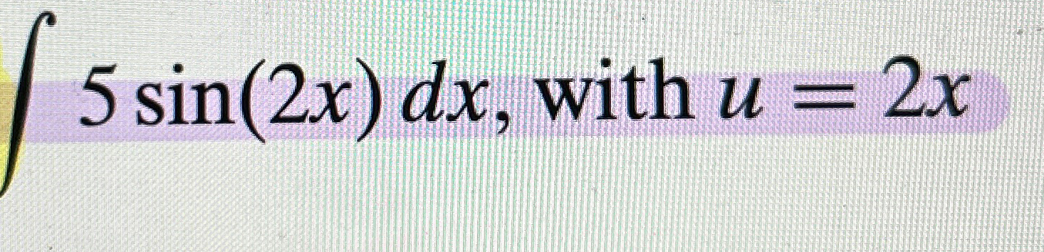 Solved ∫﻿﻿5sin(2x)dx, ﻿with u=2x | Chegg.com