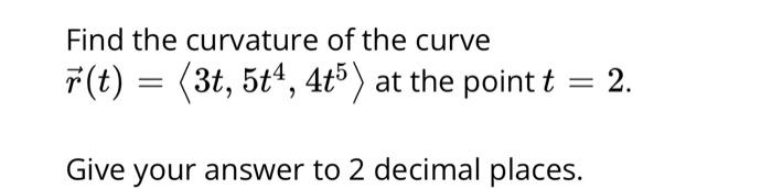 Solved Find the curvature of the curve r(t)= 3t,5t4,4t5 at | Chegg.com