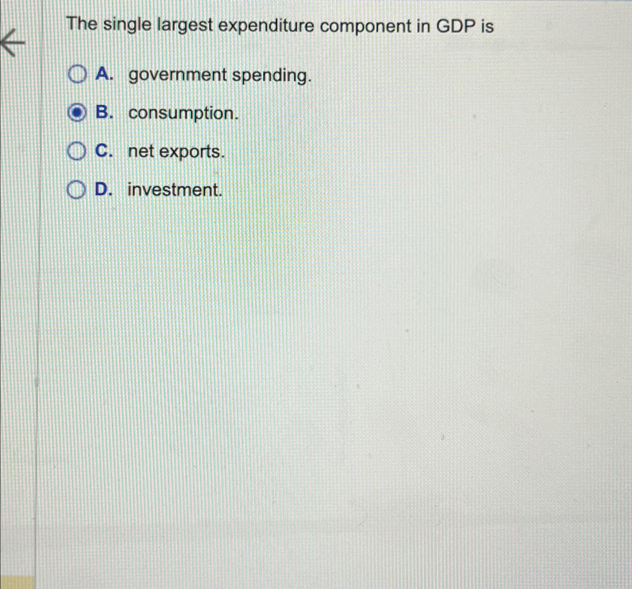 Solved The single largest expenditure component in GDP isA. | Chegg.com