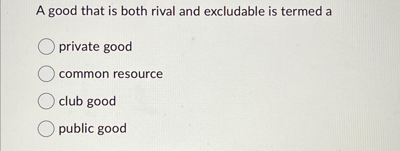 Solved A good that is both rival and excludable is termed | Chegg.com