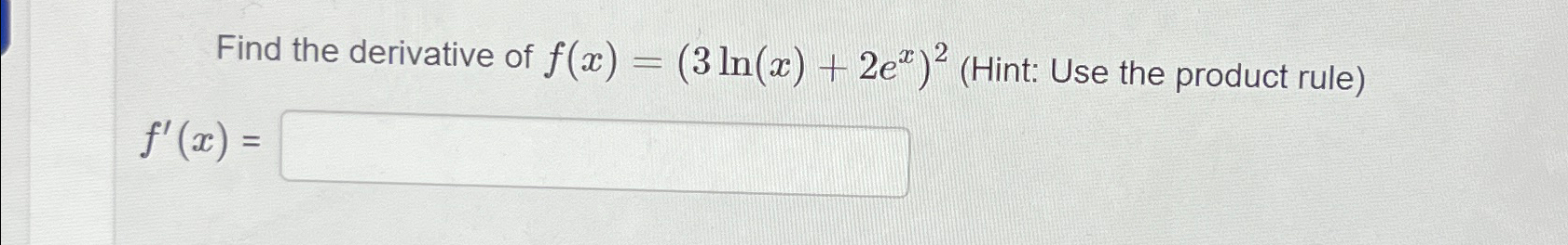 Solved Find the derivative of f(x)=(3ln(x)+2ex)2 (Hint: Use | Chegg.com