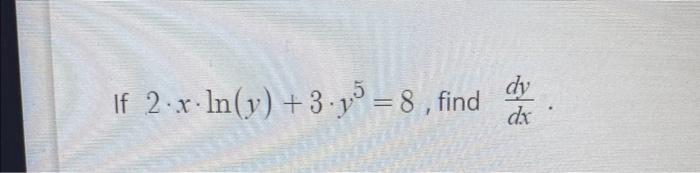 Solved 2⋅x⋅ln(y)+3⋅y5=8, find dxdy | Chegg.com
