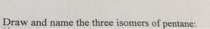 Solved Draw and name the three isomers of pentane: | Chegg.com