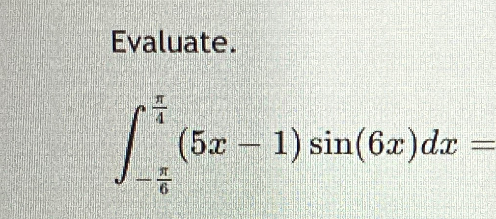 Solved Evaluate.∫-π6π4(5x-1)sin(6x)dx= | Chegg.com