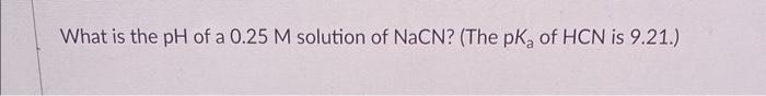Solved What is the pH of a 0.25M solution of NaCN ? (The pKa | Chegg.com