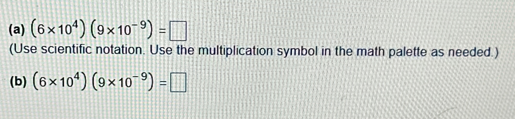 Solved (a) (6×104)(9×10-9)=(Use scientific notation. Use the | Chegg.com