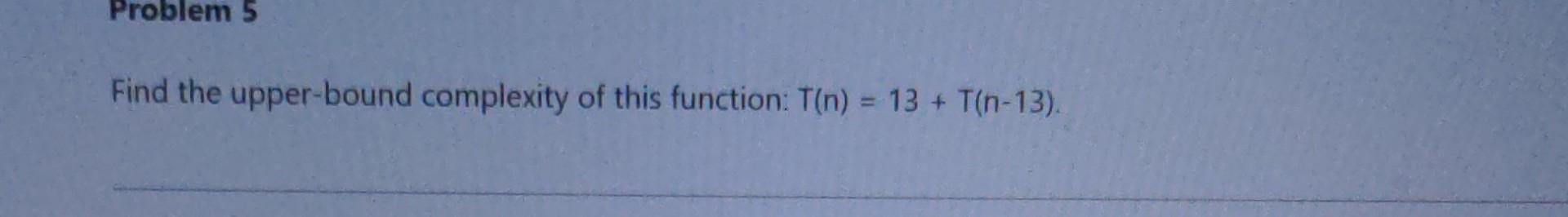 Solved Find the upper-bound complexity of this function: | Chegg.com