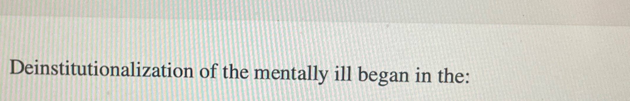 Solved Deinstitutionalization of the mentally ill began in | Chegg.com