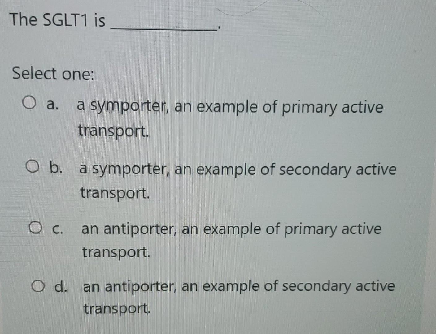 Solved The SGLT1 is Select one: O a. a symporter, an example | Chegg.com