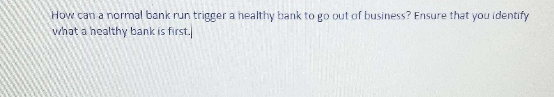 Solved How can a normal bank run trigger a healthy bank to | Chegg.com