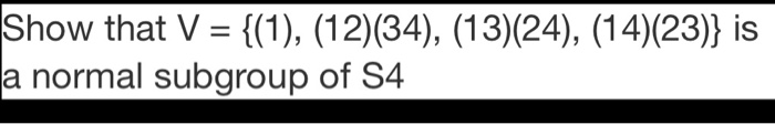 Solved Show that V = {(1), (12)(34), (13)(24), (14)(23)} is | Chegg.com