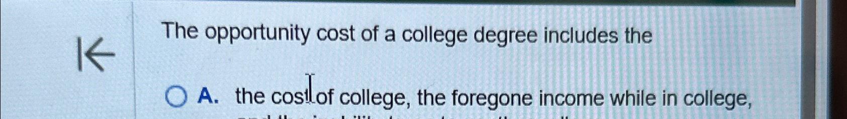 Solved The opportunity cost of a college degree includes | Chegg.com