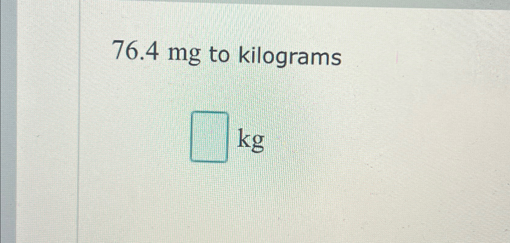 Solved 76.4mg ﻿to kilogramskg | Chegg.com