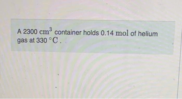 Solved A 2300 cm3 container holds 0.14 mol of helium gas at | Chegg.com