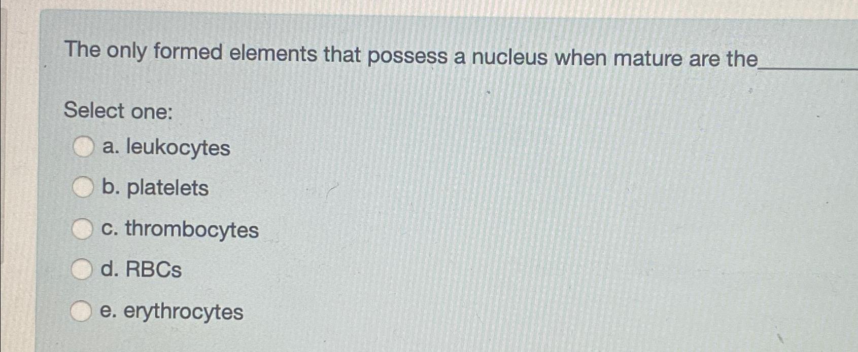 The only formed elements that possess a nucleus when | Chegg.com