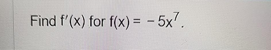 Solved Find f'(x) ﻿for f(x)=-5x7 | Chegg.com