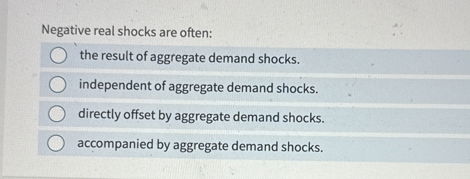 Solved Negative real shocks are often:the result of | Chegg.com