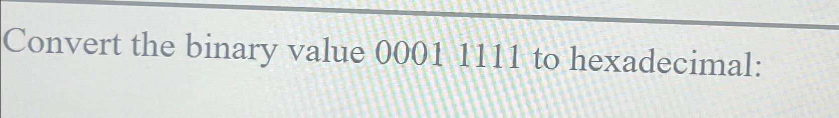 Solved Convert the binary value 00011111 ﻿to hexadecimal: | Chegg.com